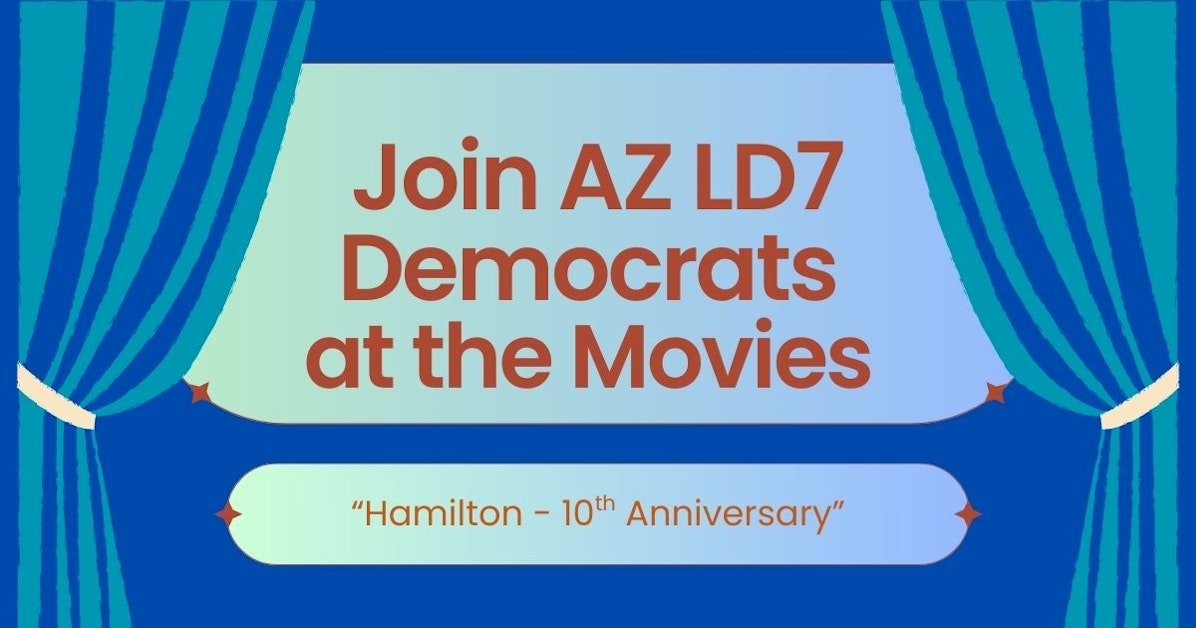 AZ LD7 Democrats at the Movies - Hamilton - 10th Anniversary · AZ LD7 ...