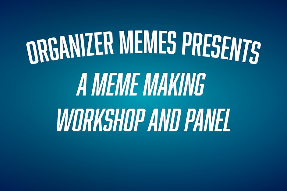 Meme Making Workshop + Panel · Organizer Memes