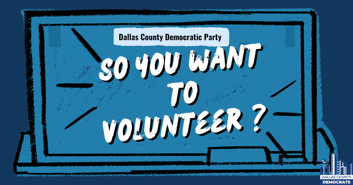 So You Want to Volunteer ? · Dallas County Democratic Party