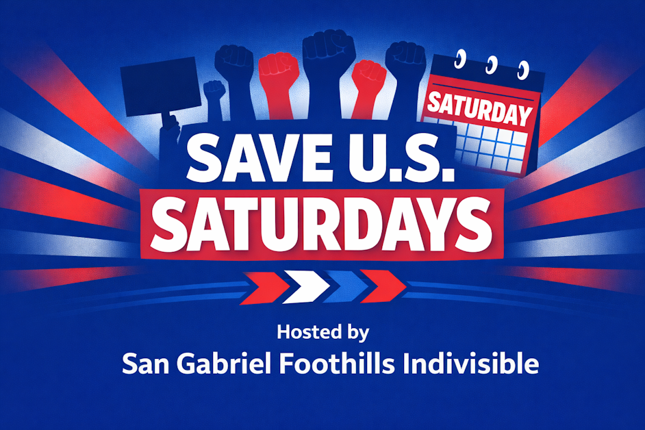 SAVE U.S. SATURDAYS · San Gabriel Foothills Indivisible (SGFI)