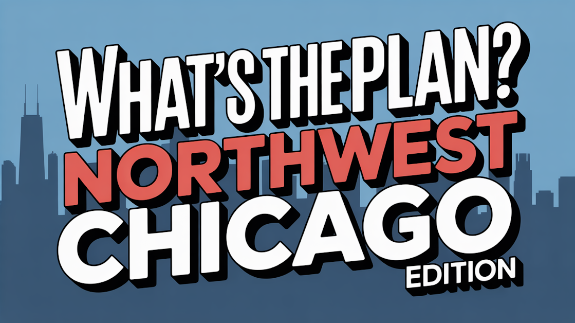 What's the plan? - Northwest Chicago Edition · Indivisible Chicago