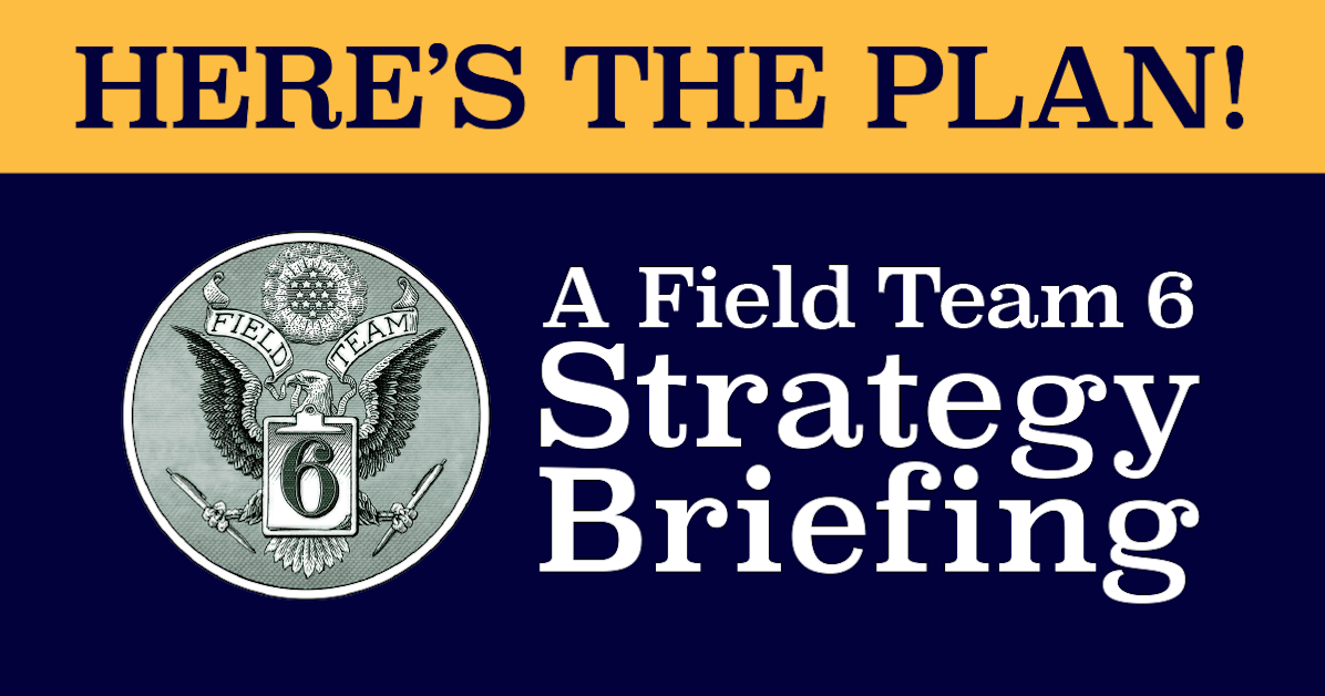HERE'S THE PLAN: a Field Team 6 Strategy Briefing · Mobilize